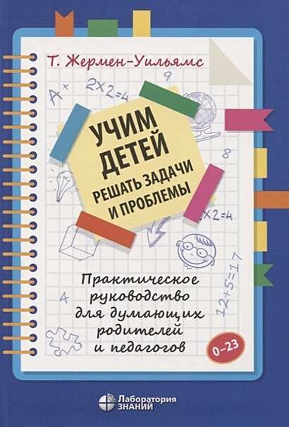 Жермен-Уильямс Т. Учим детей решать задачи и проблемы. Практическое руководство для думающих родител