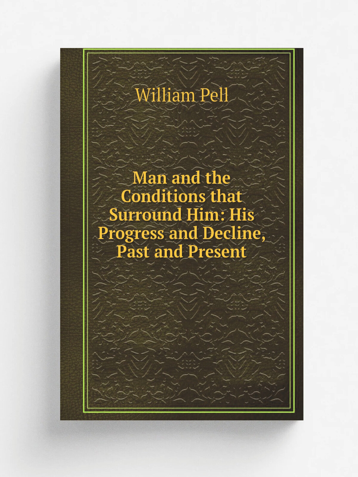 Man and the Conditions that Surround Him: His Progress and Decline, Past and Present | William Pell | Репринт
