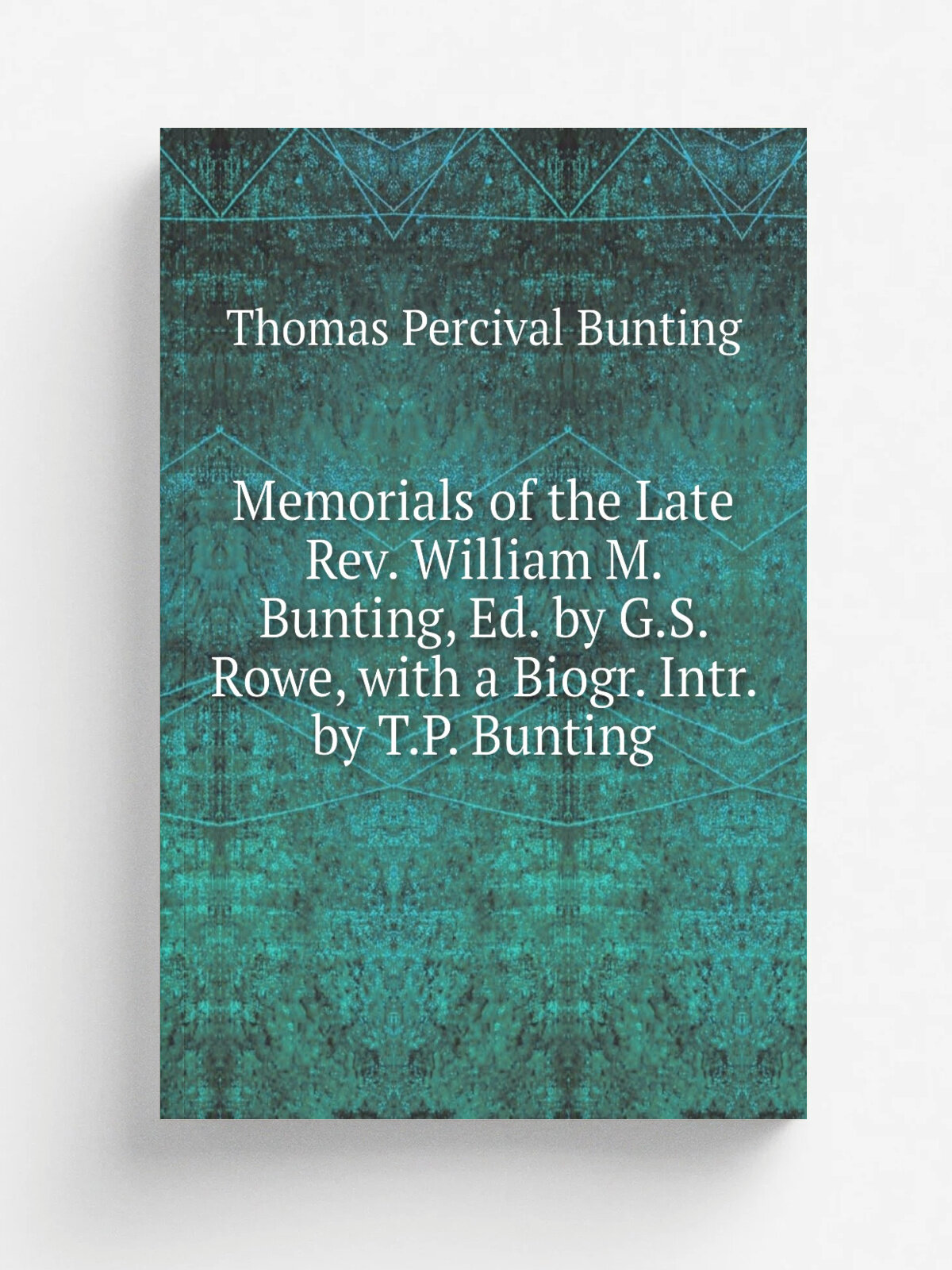 "Memorials of the Late Rev. William M. Bunting, Ed. by G.S. Rowe, with a Biogr. Intr. by T.P. Bunting" | Thomas Percival Bunting | Репринт