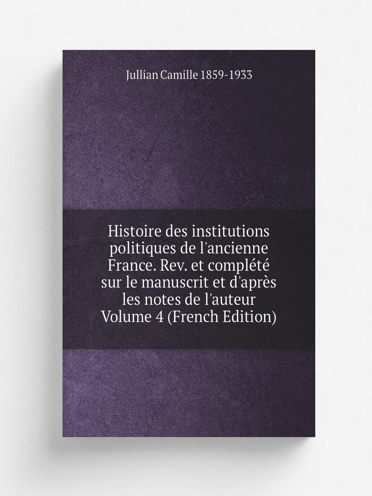 Histoire des institutions politiques de l'ancienne France. Rev. et compl.t. sur le manuscrit et d'apr. s les notes de l'auteur Volume 4 (French Editio…