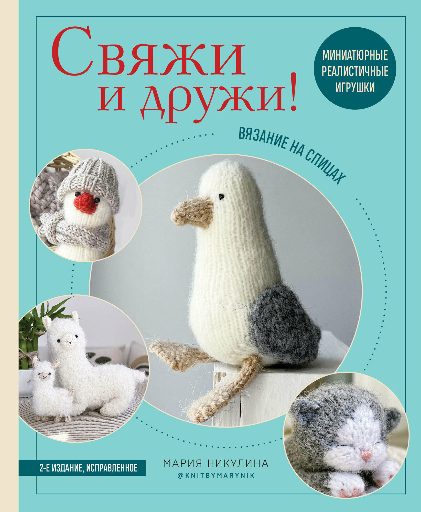Свяжи и дружи! Миниатюрные реалистичные игрушки. Вязание на спицах (2-изд, испр.)