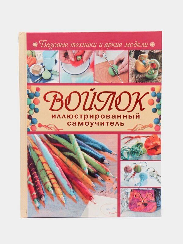 Книга Войлок. Иллюстрированный самоучитель. Базовые техники и яркие модели