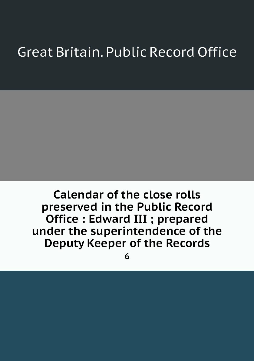 Calendar of the close rolls preserved in the Public Record Office : Edward III ; prepared under the superintendence of the Deputy Keeper of the Records. 6