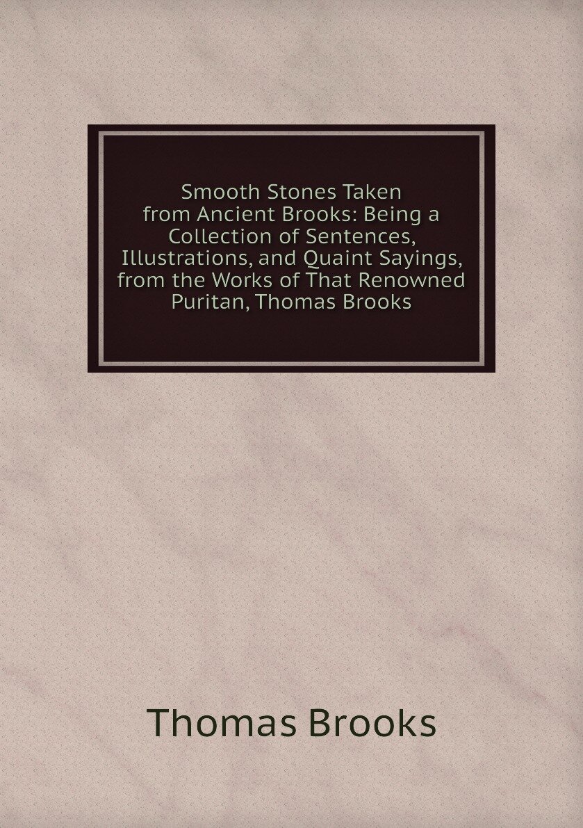 Smooth Stones Taken from Ancient Brooks: Being a Collection of Sentences, Illustrations, and Quaint Sayings, from the Works of That Renowned Puritan…