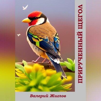 Прирученный щегол [Аудиокнига]