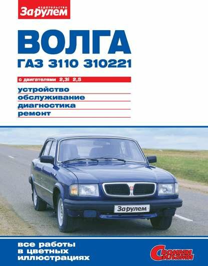 «Волга» ГАЗ-3110, -310221 с двигателями 2,3i; 2,5. Устройство, обслуживание, диагностика, ремонт. Иллюстрированное руководство [Цифровая книга]