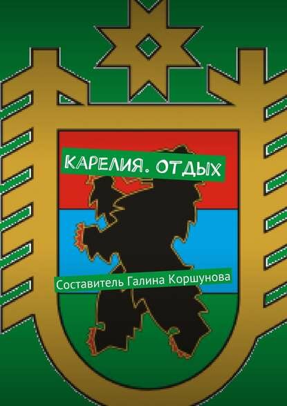 Карелия. Отдых. Составитель: Галина Коршунова [Цифровая книга]