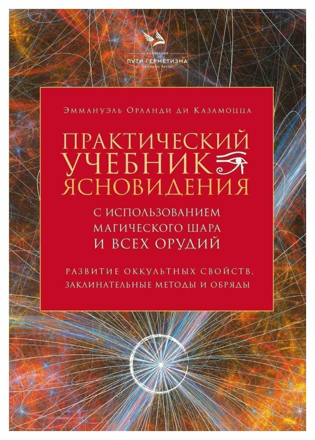Практический учебник ясновидения с использованием магического шара и всех орудий: развитие оккультных свойств, заклинательные методы и обряды