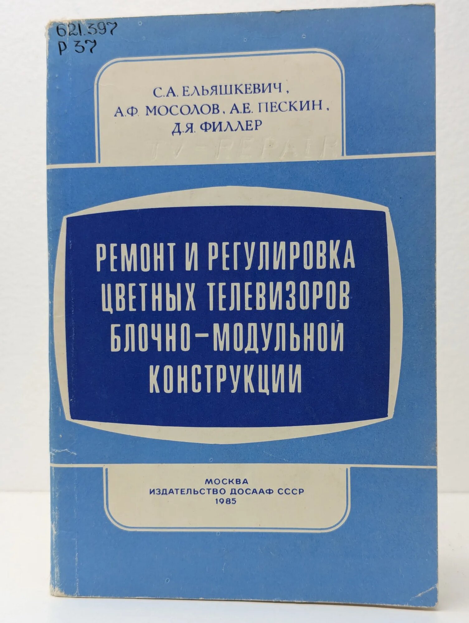 Ремонт и регулировка цветных телевизоров блочно - модульной конструкции Пескин Александр Ефимович, Ельяшкевич Самуил Абрамович, Филлер Д. Я, Мололов А. Ф. 1985