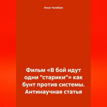 Фильм «В бой идут одни „старики“» как бунт против системы. Антинаучная статья [Аудиокнига]