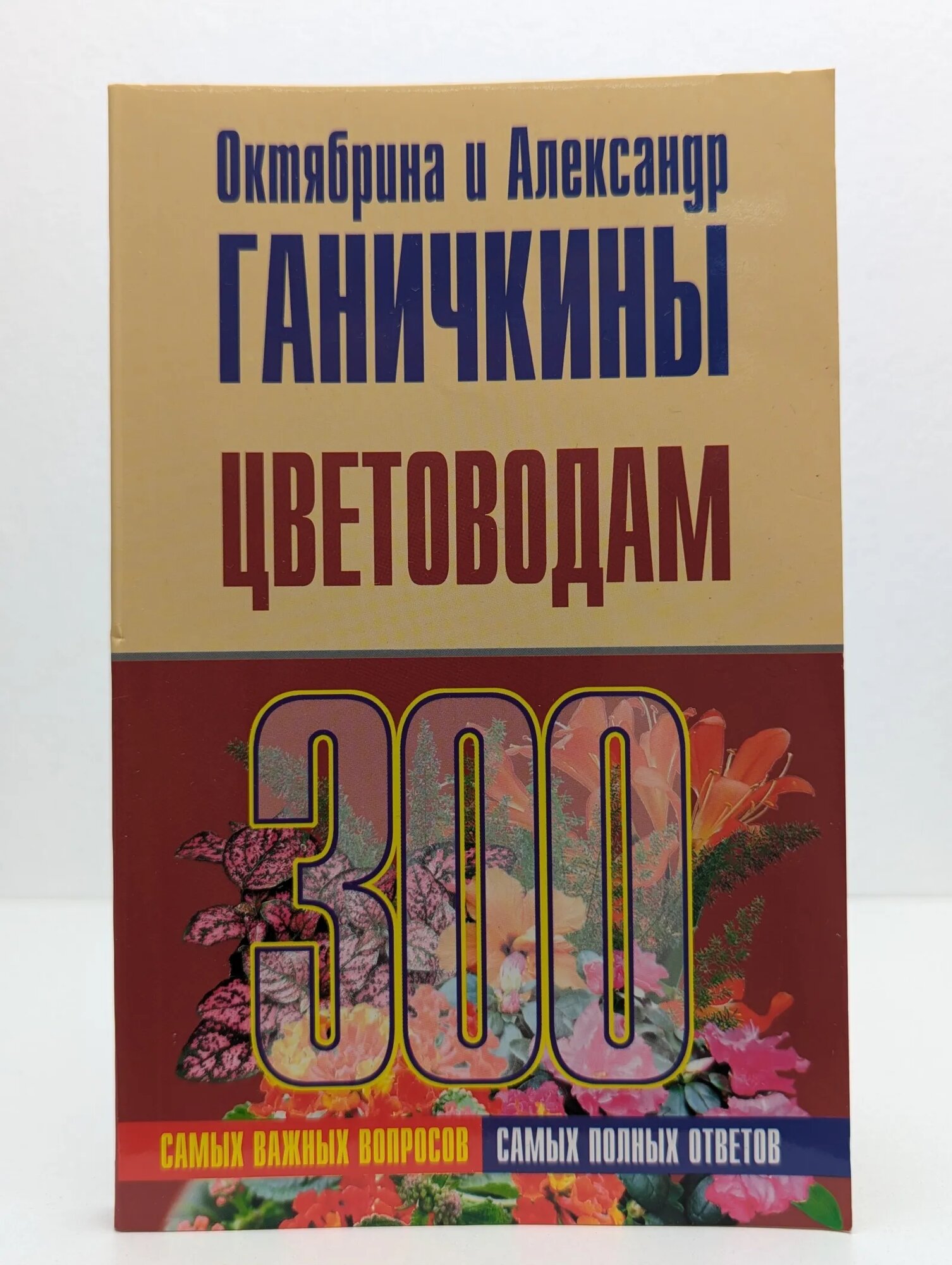 Цветоводам: 300 самых важных вопросов, 300 самых полных ответов Ганичкина Октябрина Алексеевна, Ганичкин Александр Владимирович 2008