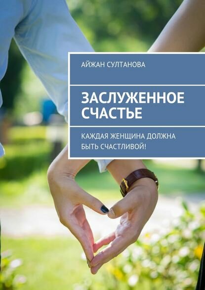 Заслуженное счастье. Каждая женщина должна быть счастливой! [Цифровая книга]