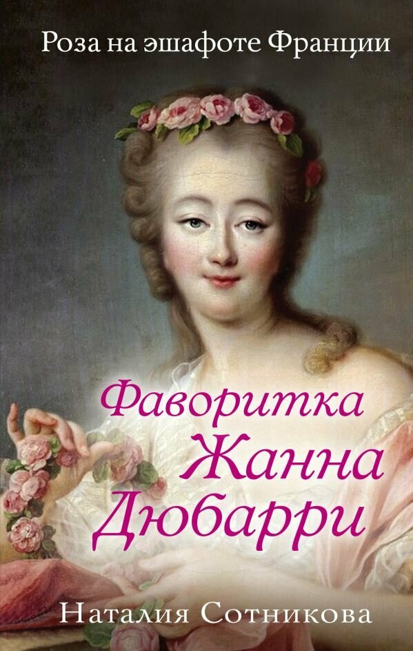 Книга Родина Фаворитка Жанна Дюбарри. Роза на эшафоте Франции, Сотникова Н. Н, твердый переплет, 2022