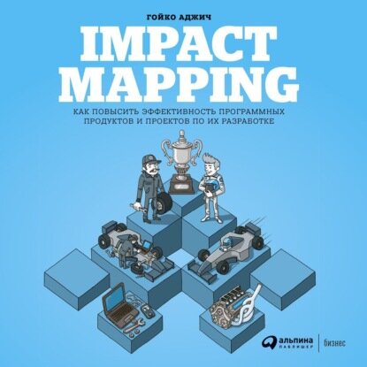 Impact mapping: Как повысить эффективность программных продуктов и проектов по их разработке [Аудиокнига]