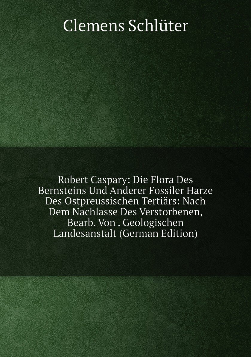 Robert Caspary: Die Flora Des Bernsteins Und Anderer Fossiler Harze Des Ostpreussischen Tertiärs: Nach Dem Nachlasse Des Verstorbenen, Bearb. Von . G…