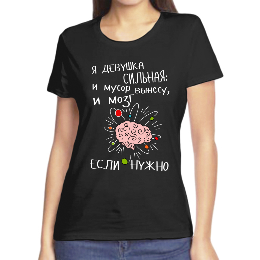 Футболка я девушка сильная и мусор вынесу и мозг если нужно