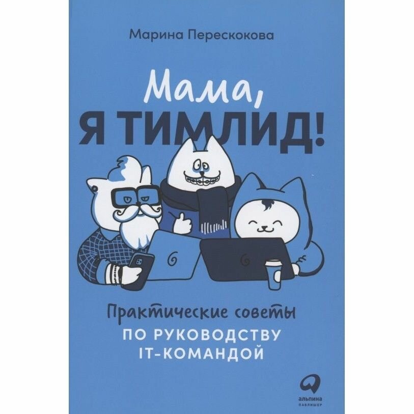 Книга Альпина Паблишер Мама, я тимлид! Практические советы по руководству IT-командой. 2021 год, Перескокова М.