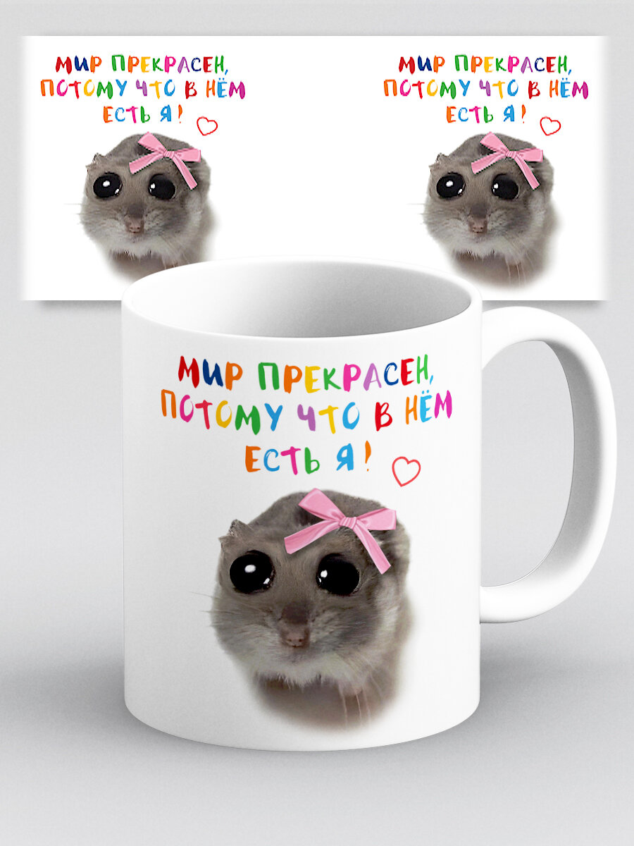Кружка с приколом мем с хомяком Мир прекрасен, потому что в нем есть я! Девочка