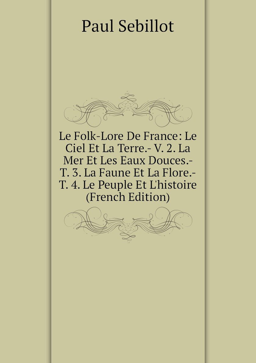 "Le Folk-Lore De France: Le Ciel Et La Terre.- V. 2. La Mer Et Les Eaux Douces.- T. 3. La Faune Et La Flore.- T. 4. Le Peuple Et L'histoire (French E…