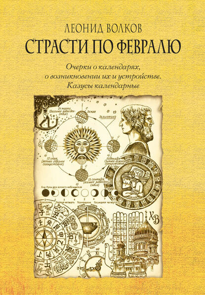 Страсти по февралю. Очерки о календарях, о возникновении их и устройстве. Казусы календарные [Цифровая книга]