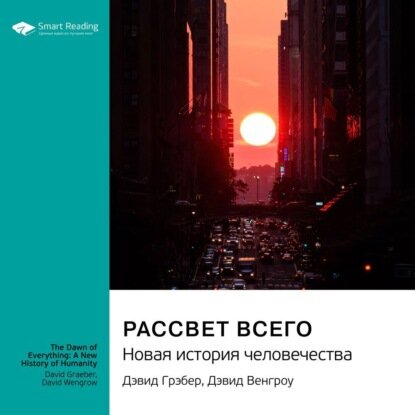 Рассвет всего. Новая история человечества. Дэвид Грэбер, Дэвид Венгроу. Саммари [Аудиокнига]