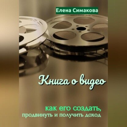 Книга о видео: как его создать, продвинуть и получить доход [Аудиокнига]