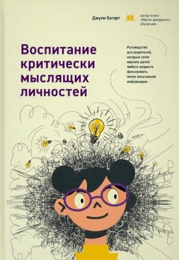 Книга: "Воспитание критически мыслящих личностей: Руководство для родителей, которые хотят научить детей любого возраста фильтровать поток получаемой информации" от Богарт Д, русский язык, Другие издания для педагогов