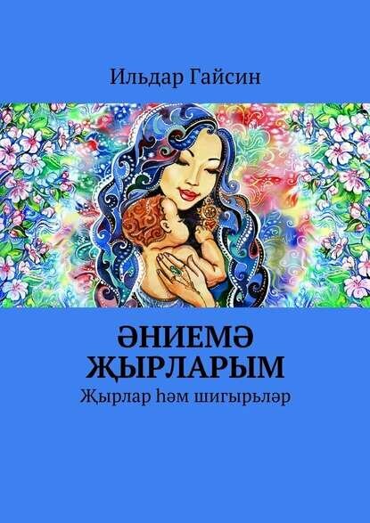 Әниемә ырларым. ырлар һәм шигырьләр [Цифровая книга]