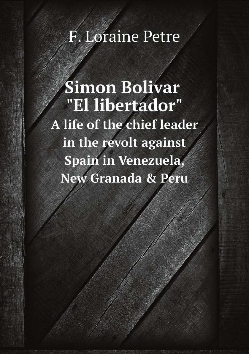 Simon Bolivar "El libertador". A life of the chief leader in the revolt against Spain in Venezuela, New Granada & Peru