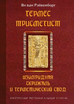 Гермес Трисмегист. Изумрудная скрижаль и герметический свод. Египетский первоначальный гнозис. 2-е изд / Ян ван Рэйкенборг