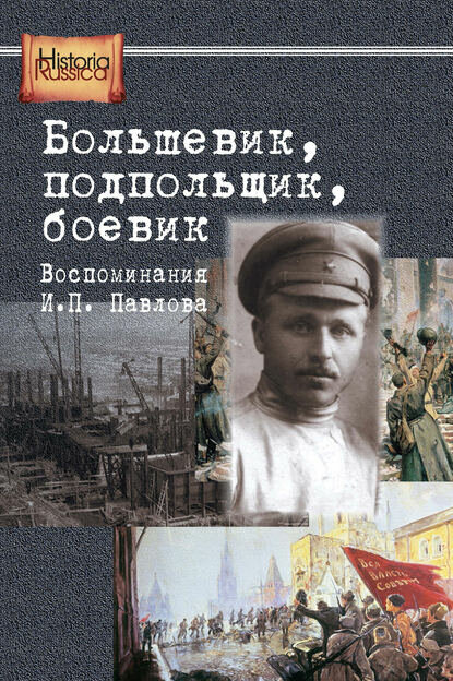 Большевик, подпольщик, боевик. Воспоминания И. П. Павлова [Цифровая книга]