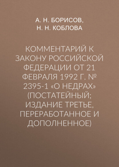 Комментарий к Закону Российской Федерации от 21 февраля 1992 г. № 2395-1 «О недрах» (постатейный; издание третье, переработанное и дополненное) [Цифровая книга]