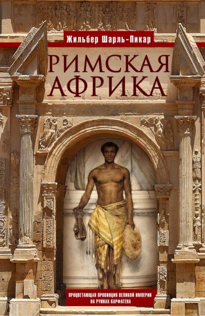 Римская Африка. Процветающая провинция великой империи на руинах Карфагена [Цифровая книга]