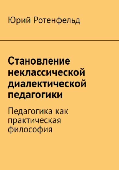Становление неклассической диалектической педагогики. Педагогика как практическая философия [Цифровая книга]