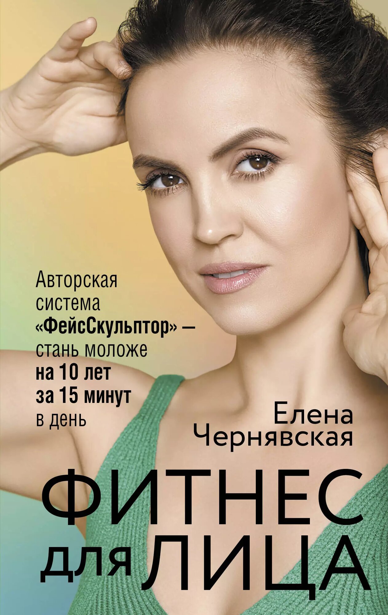 Фитнес для лица. Авторская система «ФейсСкульптор» — стань моложе на 10 лет за 15 минут в день(Елена Чернявская)