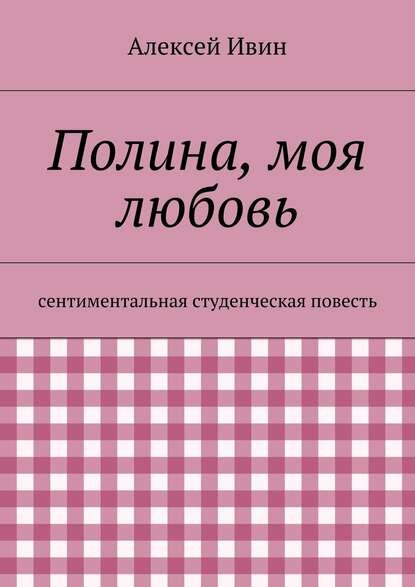 Полина, моя любовь. сентиментальная студенческая повесть [Цифровая книга]