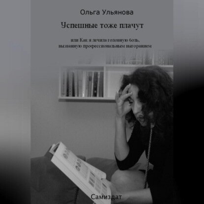 Успешные тоже плачут, или Как я лечила головную боль, вызванную профессиональным выгоранием [Аудиокнига]