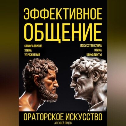 Эффективное общение. Ораторское искусство. Саморазвитие. Этика. Упражнения. Искусство спора. Конфликты [Аудиокнига]