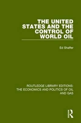 Edward H. Shaffer "The United States and the Control of World Oil (Routledge Library Editions: The Economics and Politics of Oil and Gas) Volume 12"