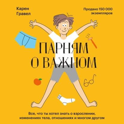 Парням о важном. Все, что ты хотел знать о взрослении, изменениях тела, отношениях и многом другом [Аудиокнига]