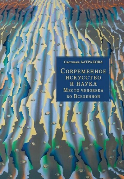 Современное искусство и наука. Место человека во Вселенной / Батракова С.