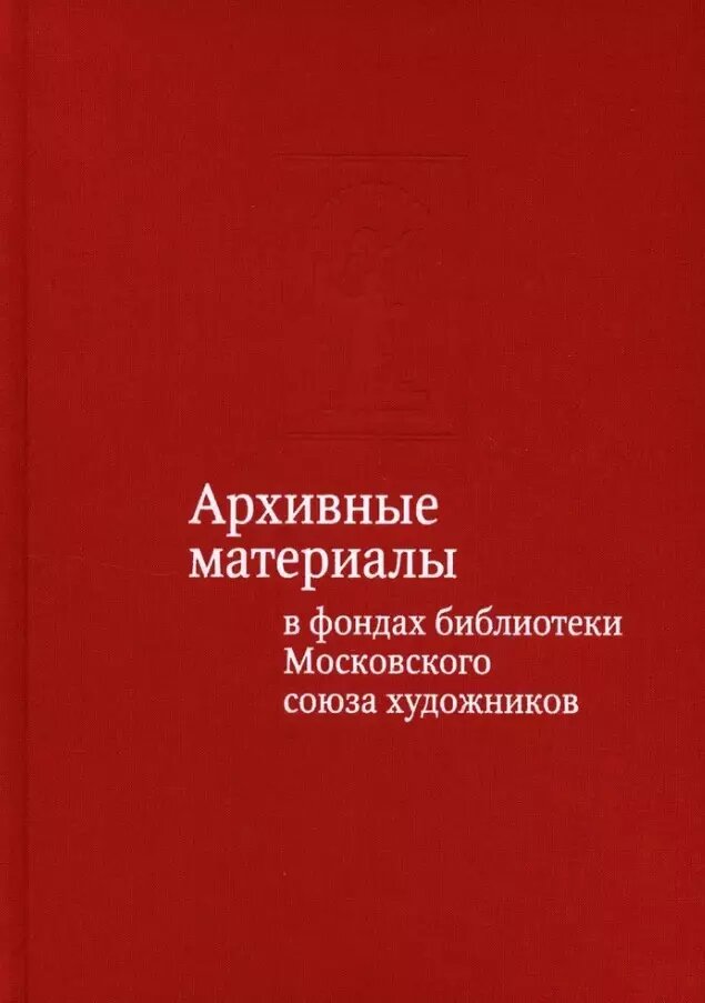 Архивные материалы в фондах библиотеки Московского союза художников. Альбом-каталог
