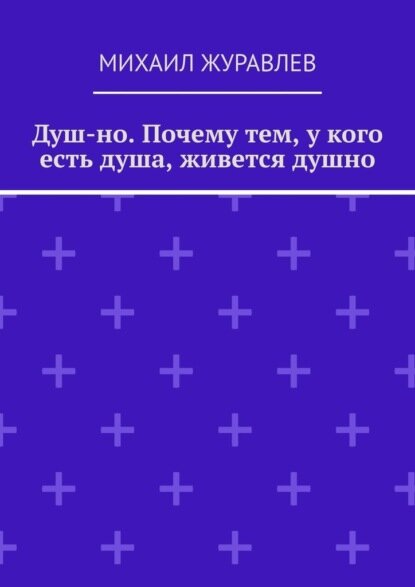 Душ-но. Почему тем, у кого есть душа, живется душно [Цифровая книга]