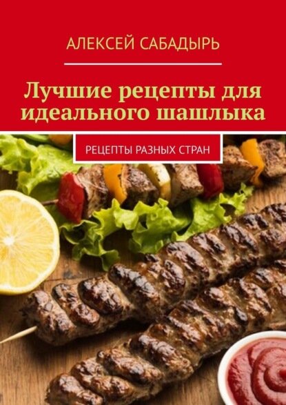 Лучшие рецепты для идеального шашлыка. Рецепты разных стран [Цифровая книга]