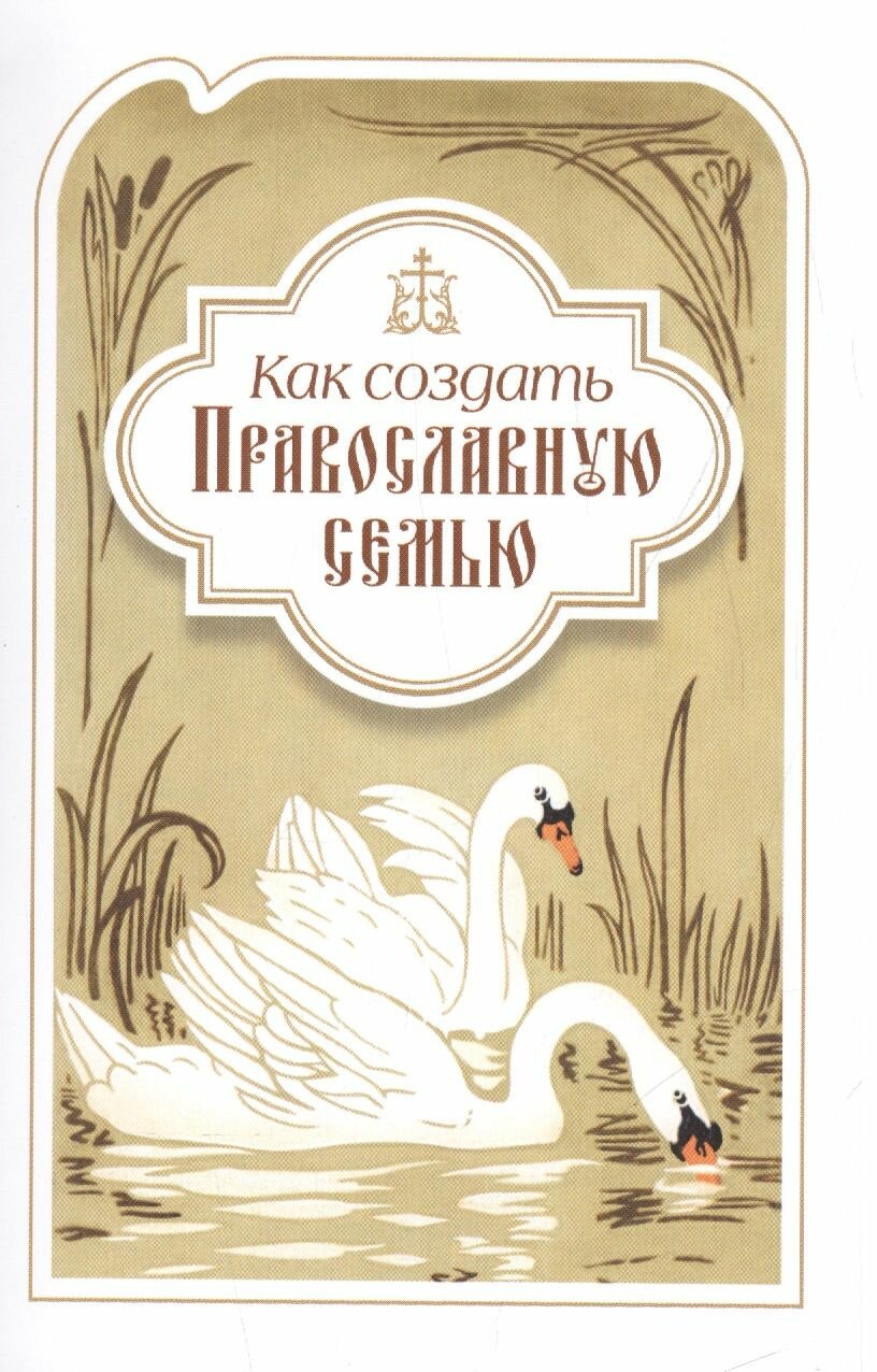 Как создать православную семью. По трудам святителя Филарета Московского христианам, живущим в миру
