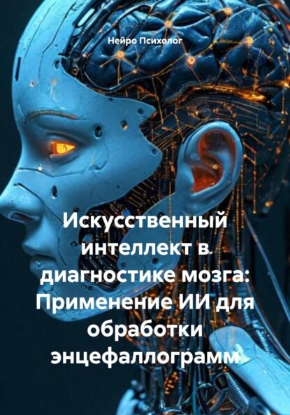 Искусственный интеллект в диагностике мозга: Применение ИИ для обработки энцефаллограмм [Цифровая книга]