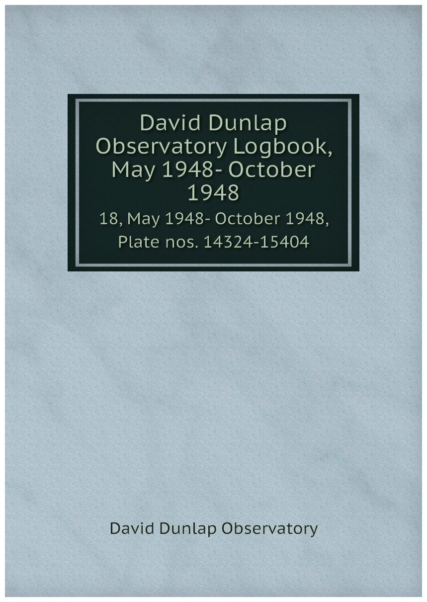 David Dunlap Observatory Logbook, May 1948- October 1948. 18, May 1948- October 1948, Plate nos. 14324-15404