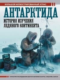 Книга "Антарктида : история изучения ледяного континента : большой иллюстрированный атлас"