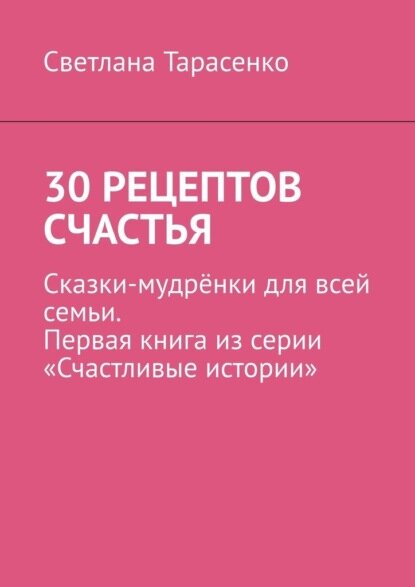 30 рецептов счастья. Сказки-мудрёнки для всей семьи. Первая книга из серии «Счастливые истории» [Цифровая книга]