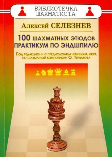Книга Русский шахматный дом Библиотечка шахматиста. 100 шахматных этюдов. Практикум по эндшпилю. 2018 год, А. Селезнев